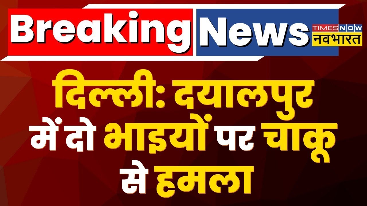 Breaking News: Delhi के Dayalpur में दो भाइयों पर चाकू से हमला, आरोपी ...