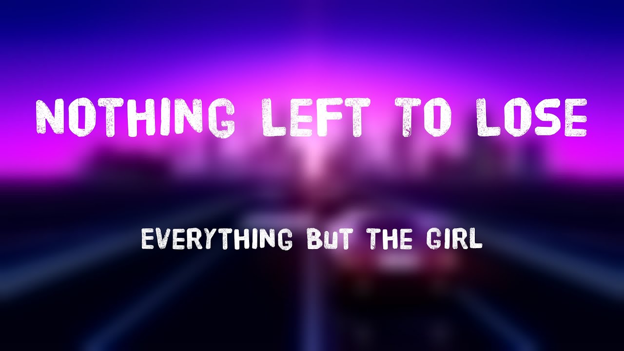 Nothing Left To Lose - Everything But The Girl (Lyric Song) 🐬 - YouTube