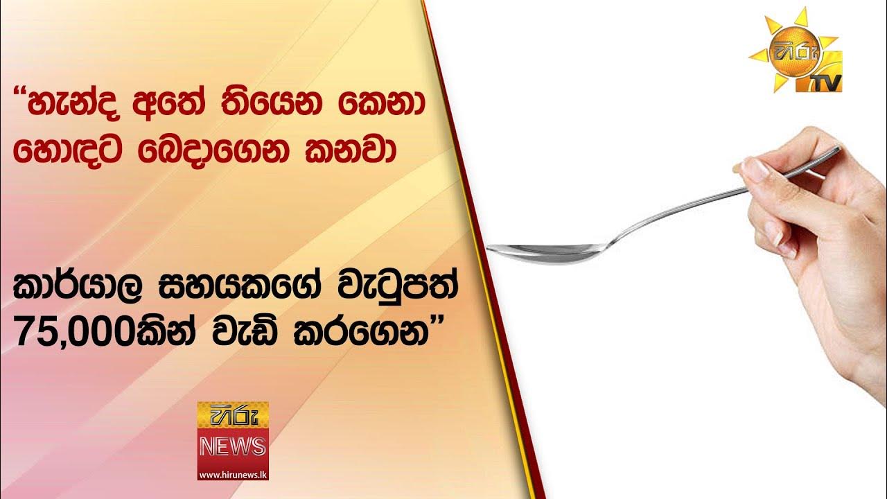 හැන්ද අතේ තියෙන කෙනා හොඳට බෙදාගෙන කනවා කාර්යාල සහයකගේ වැටුපත් 75