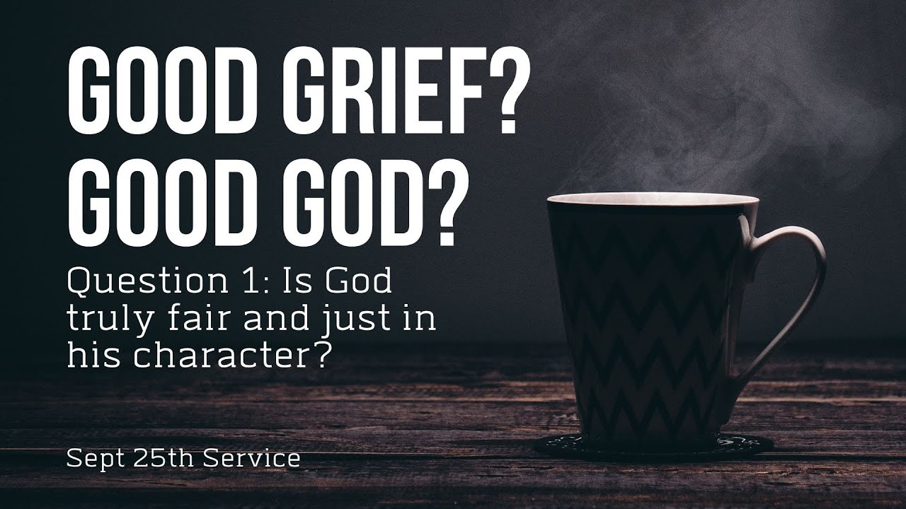 Good Grief? Good God? Q1: Is God truly fair and just in his character ...