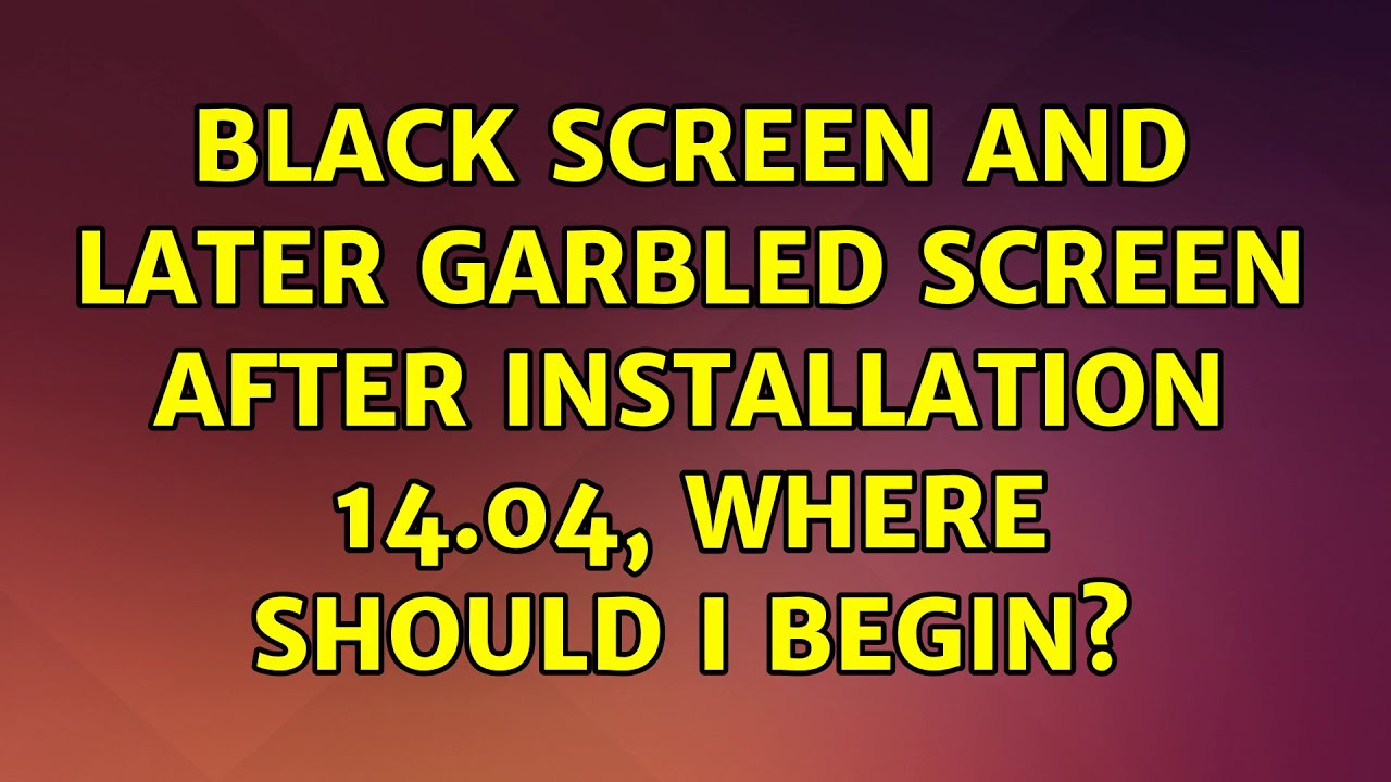Ubuntu: Black screen and later garbled screen after installation 14.04 ...