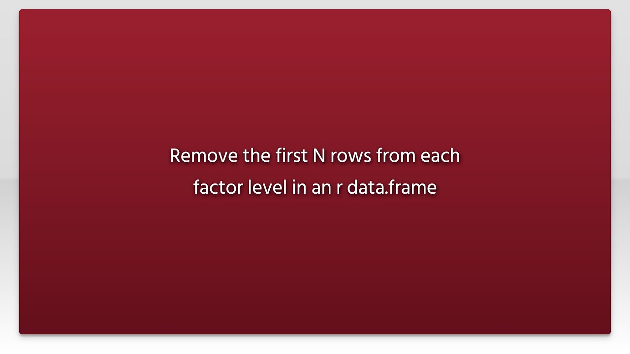 Remove The First N Rows From Each Factor Level In An R Data frame YouTube remove-the-first-n-rows-from-each-factor-level-in-an-r-data-frame-youtube