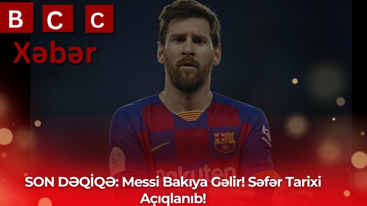 SON DƏQİQƏ: Messi Bakıya Gəlir! Səfər Tarixi Açıqlanıb! - YouTube