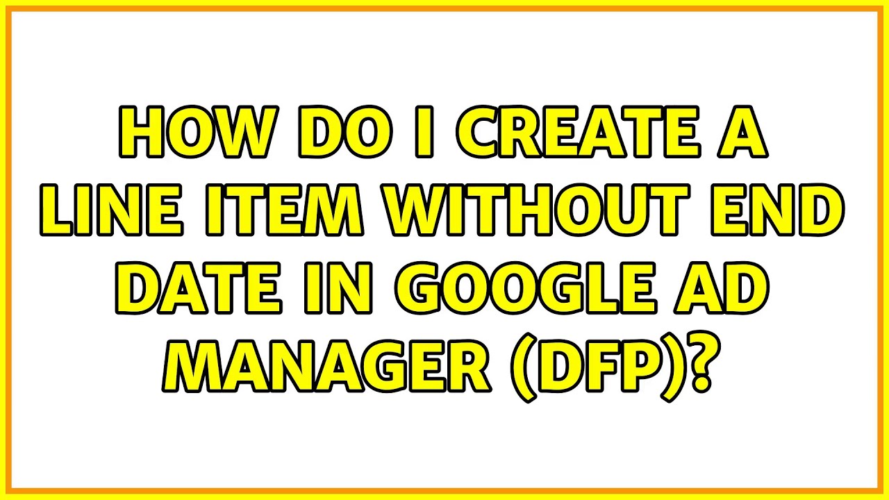 How do I create a Line Item without end date in Google Ad Manager (DFP ...