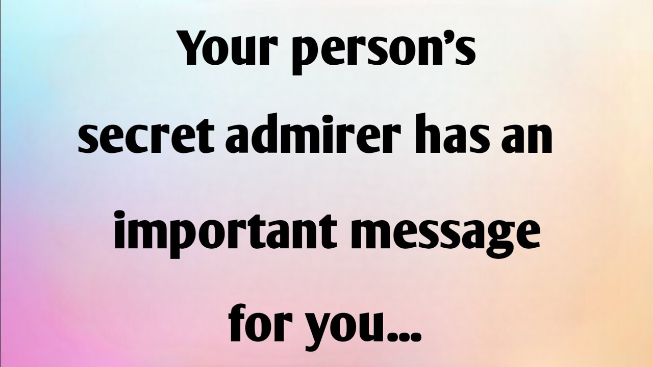 YOUR PERSON'S SECRET ADMIRER HAS AN IMPORTANT MESSAGE FOR YOU... - YouTube