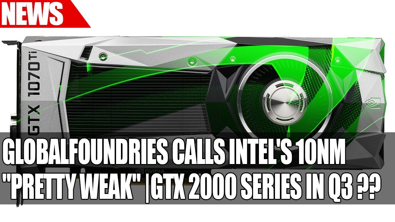 GlobalFoundries Calls Intel 10nm "Pretty Weak" | Nvidia Releasing GTX ...