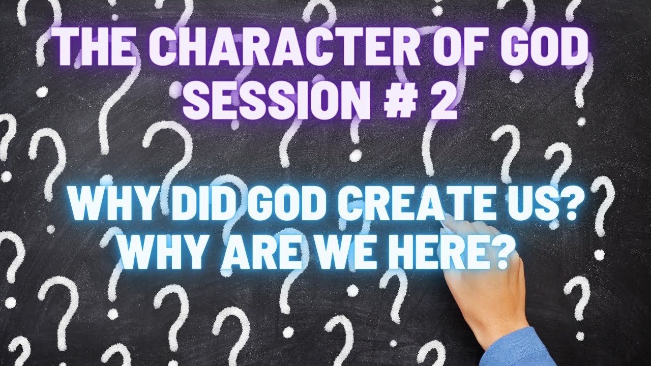 The Character of God - Session #2: Why did God create us? Why are we ...