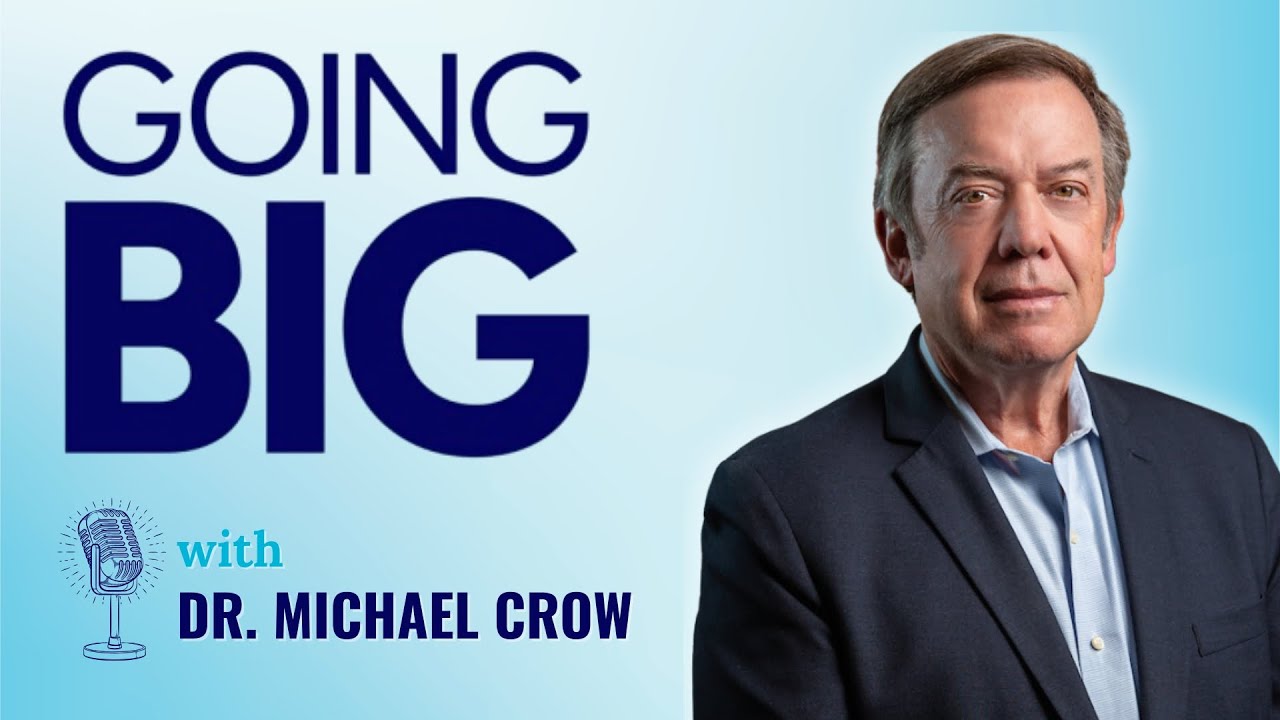 Going Big with Dr. Michael Crow: Redesigning the American University ...