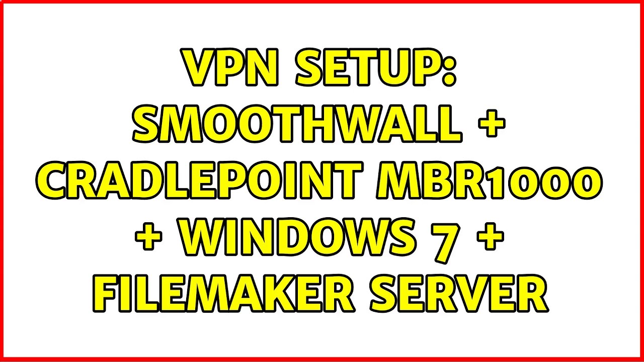 VPN Setup: Smoothwall + Cradlepoint MBR1000 + Windows 7 + FileMaker ...