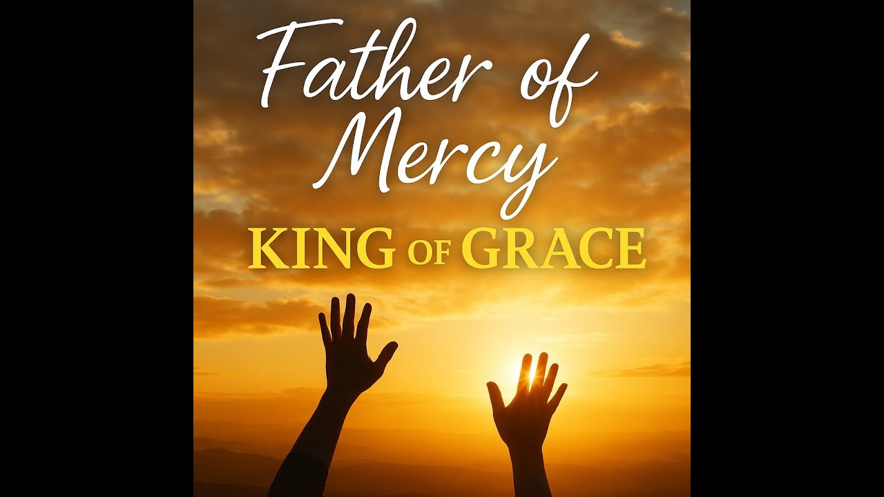 Father of Mercy, King of Grace | God’s Love & Redemption - YouTube