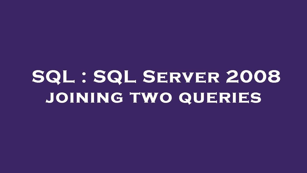 Sql Sql Server 2008 Joining Two Queries Youtube