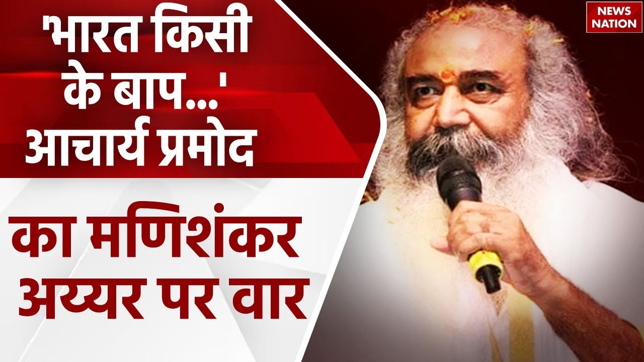Acharya Pramod ने Mani Shankar Aiyar पर बोला हमला, 'भारत किसी के बाप से ...