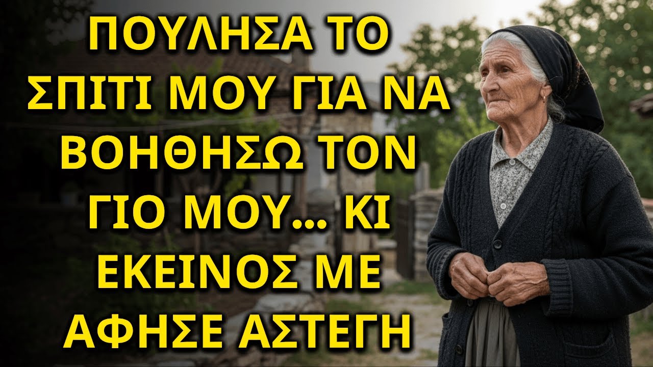 ΠΟΥΛΗΣΑ ΤΟ ΣΠΙΤΙ ΜΟΥ ΓΙΑ ΝΑ ΒΟΗΘΗΣΩ ΤΟΝ ΓΙΟ ΜΟΥ… ΚΙ ΕΚΕΙΝΟΣ ΜΕ ΑΦΗΣΕ ...