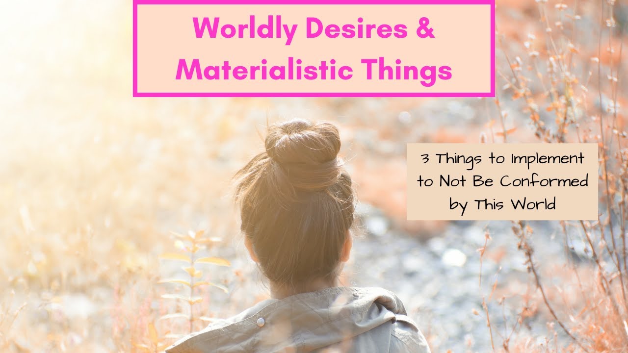 Worldly Desires & Materialistic Things. 3 Things to Implement to Not Be ...