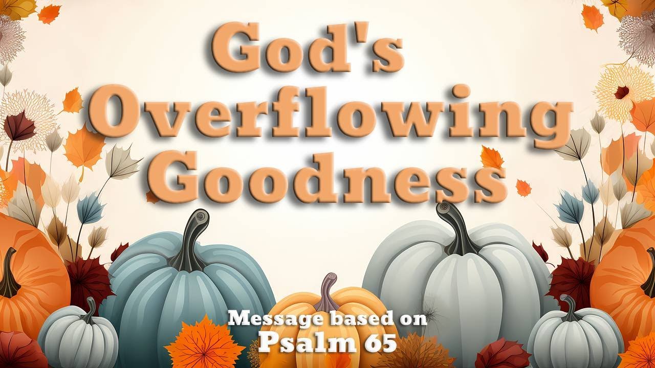 'God's Overflowing Goodness' based on Psalm 65 and given by Joy Borgan ...