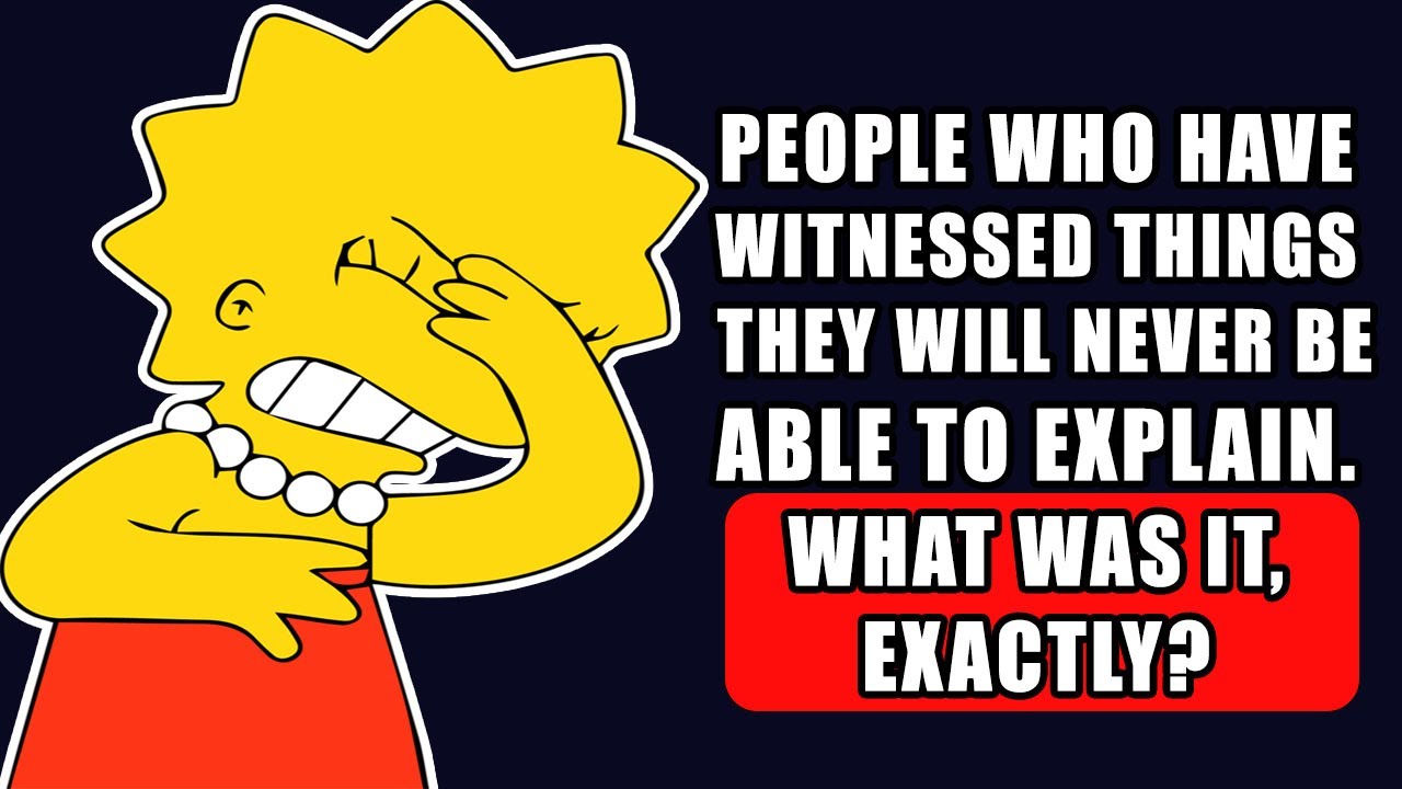 People Who Have Witnessed Things They Will Never Be Able To Explain people-who-have-witnessed-things-they-will-never-be-able-to-explain