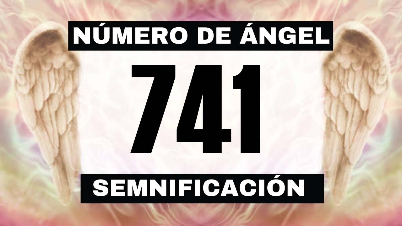 Por qué sigues viendo el número de ángel 741? El significado más ...