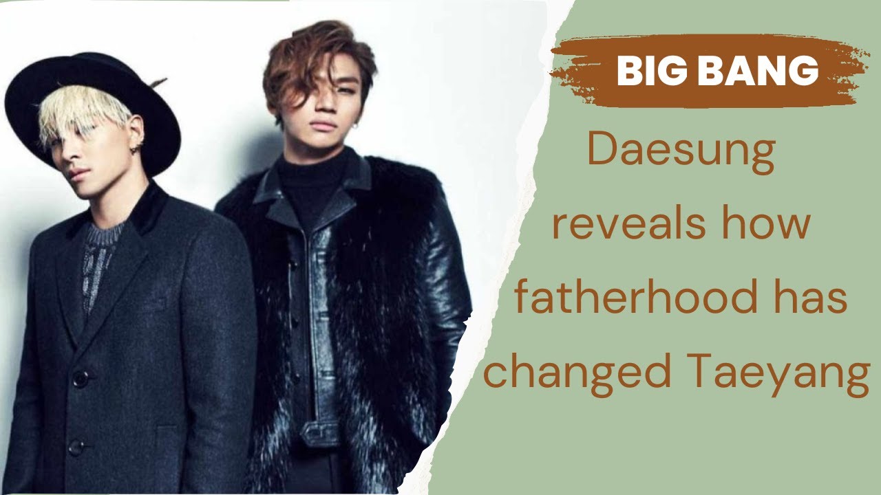 Big Bang's Daesung discusses how becoming a father has made Taeyang ...