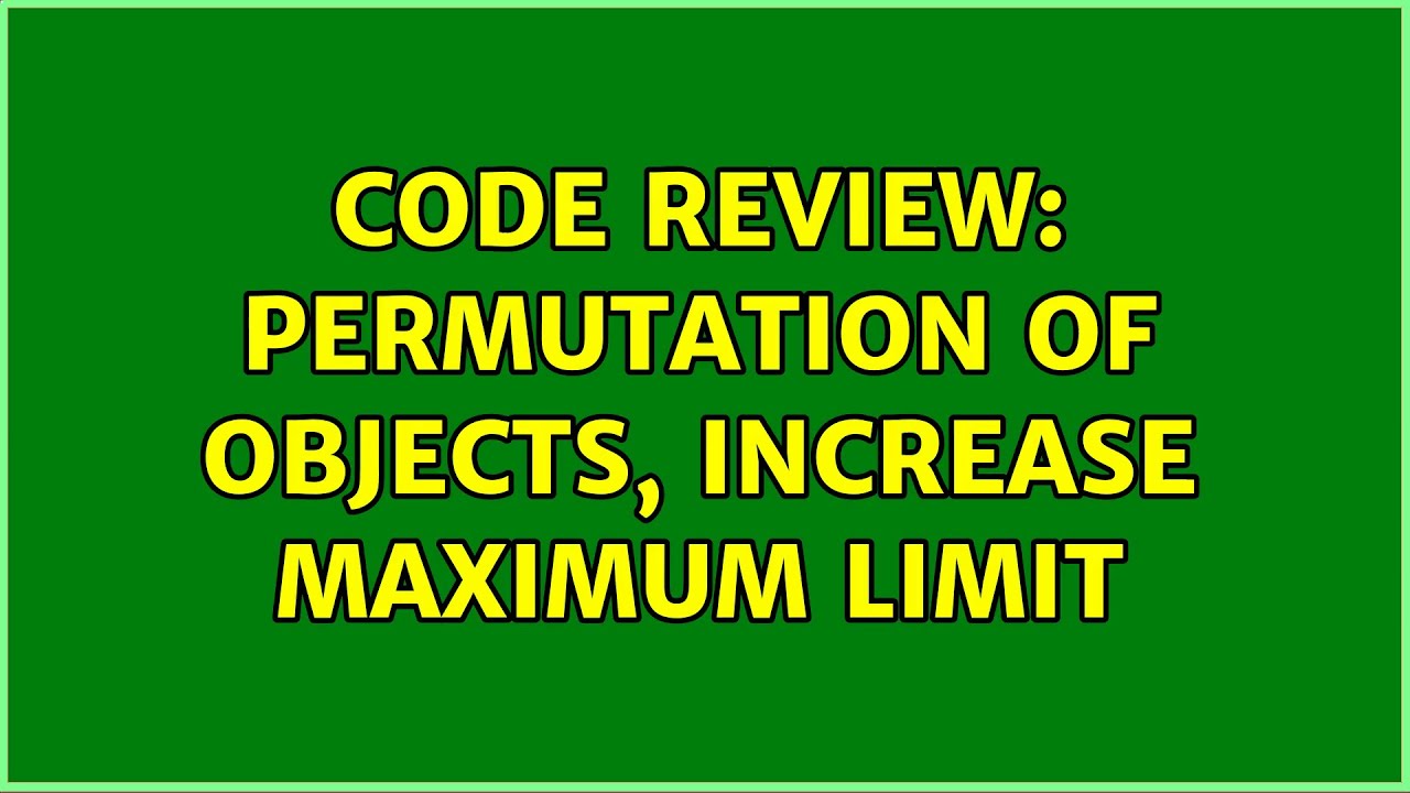 Code Review: Permutation of objects, increase maximum limit (2 Solutions!!) - YouTube