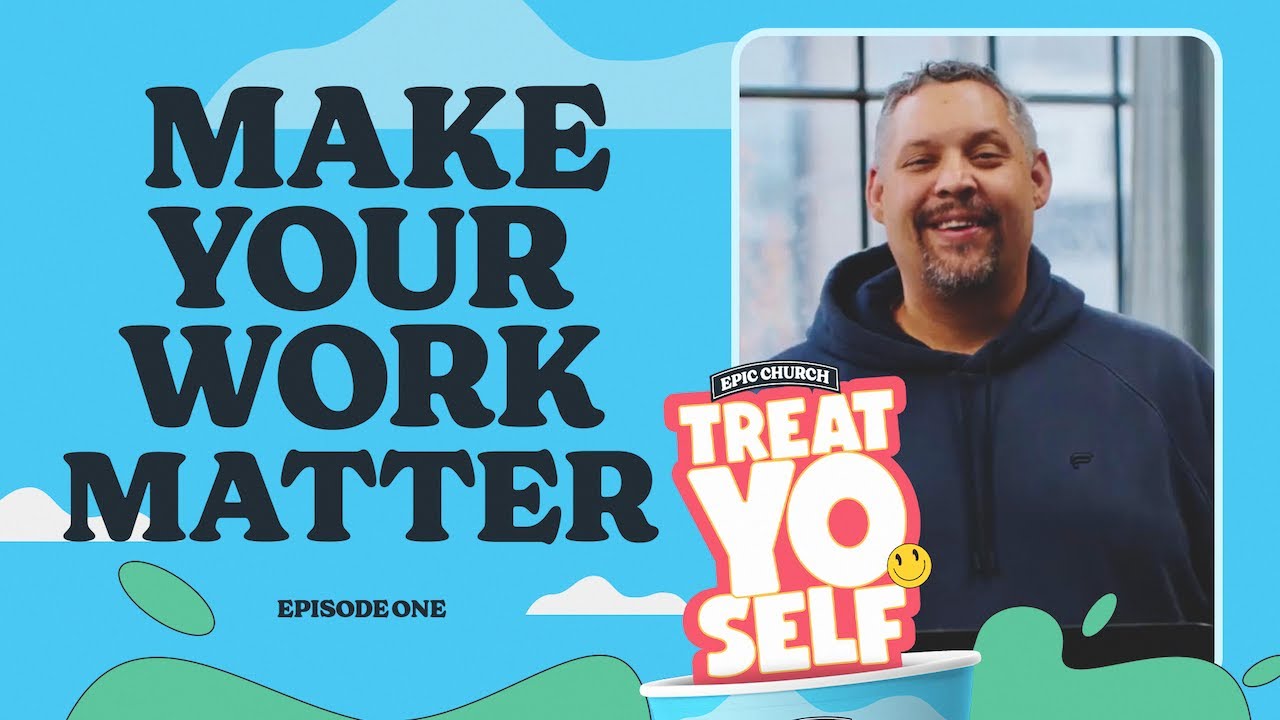 How To Make Your Work Matter | Treat Yo Self - Ep.01 | Epic Church ...