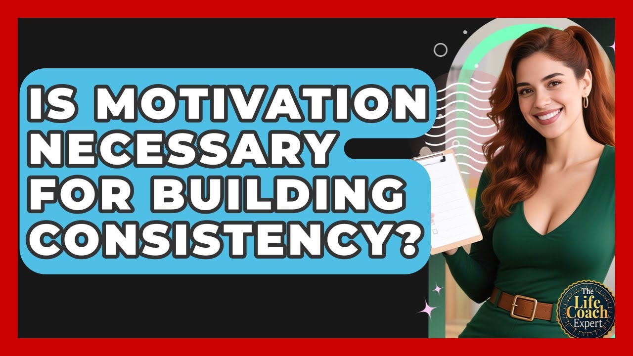 Is Motivation Necessary For Building Consistency? - The Life Coach ...