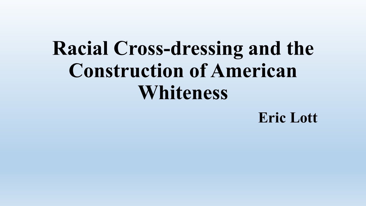 Eric Lott, "Racial Cross-dressing and the Construction of American ...