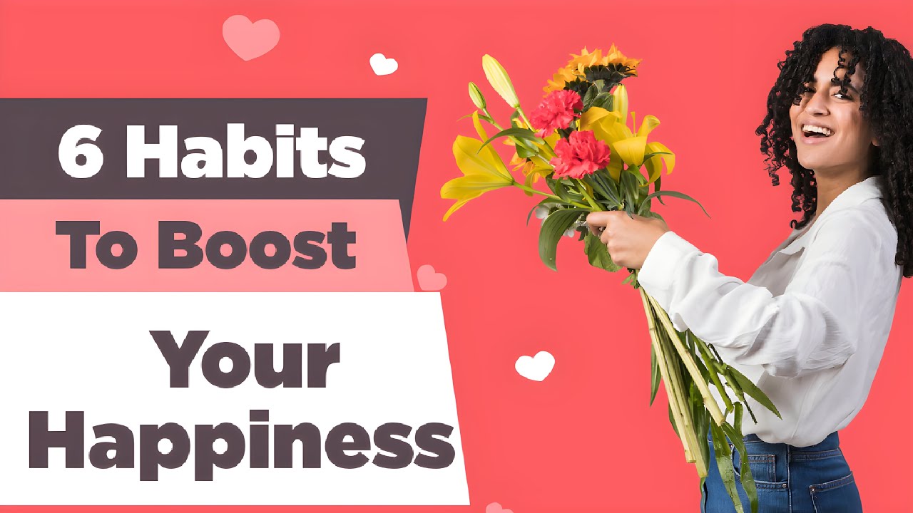 6 Habits to Boost Your Happiness and Improve Your Life - YouTube