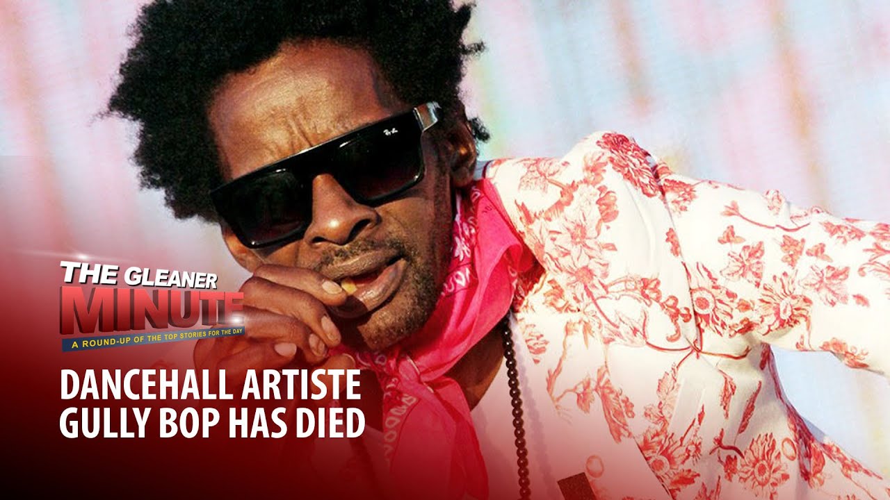 THE GLEANER MINUTE: Gully Bop has died | Earthquake review | Shericka ...