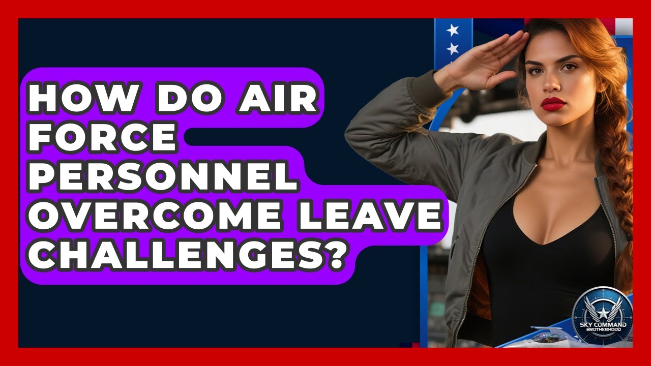 How Do Air Force Personnel Overcome Leave Challenges? - Sky Command ...