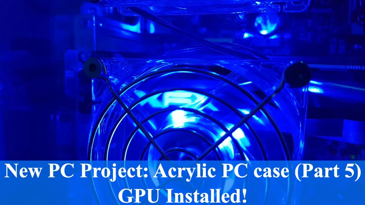 New PC Project: Acrylic PC case (Part 5) - GPU Installed! - YouTube