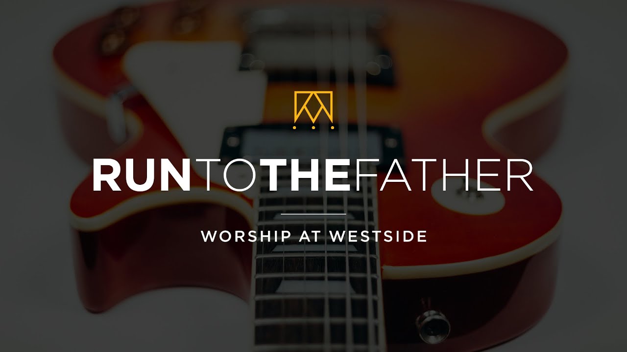 Run To The Father | Worship At Westside Kings Church - YouTube