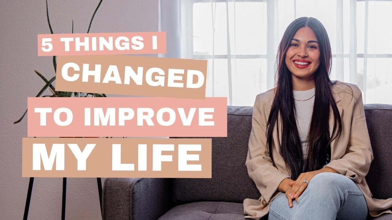 5 THINGS I CHANGED TO IMPROVE MY LIFE - YouTube