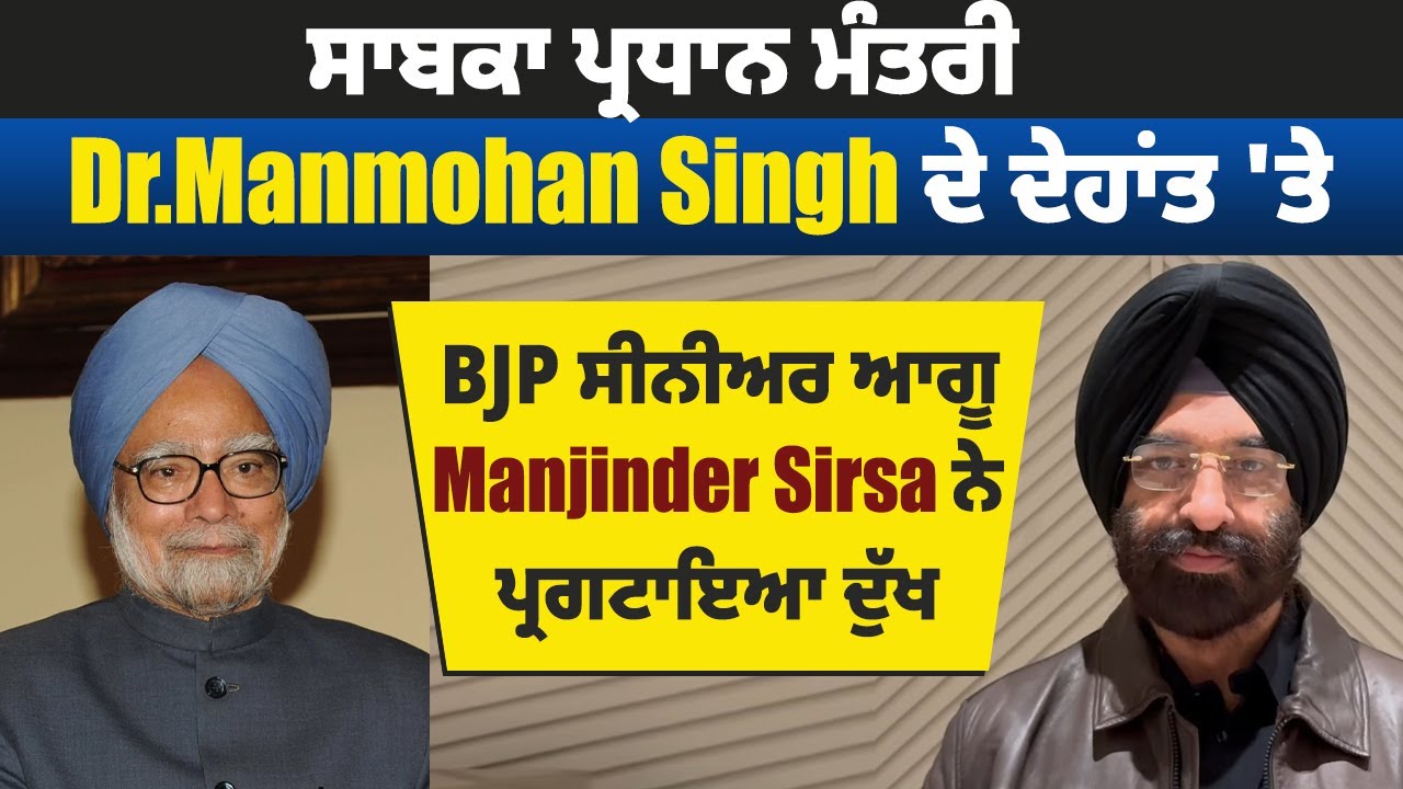 ਸਾਬਕਾ ਪ੍ਰਧਾਨ ਮੰਤਰੀ Dr.Manmohan Singh ਦੇ ਦੇਹਾਂਤ 'ਤੇ BJP ਸੀਨੀਅਰ ਆਗੂ Manjinder Sirsa ਨੇ ਪ੍ਰਗਟਾਇਆ ...