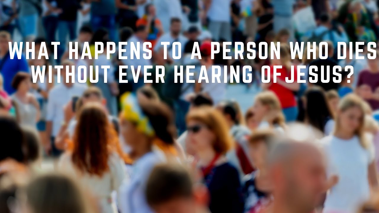 What Happens to a Person Who Dies Without Ever Hearing of Jesus? - YouTube