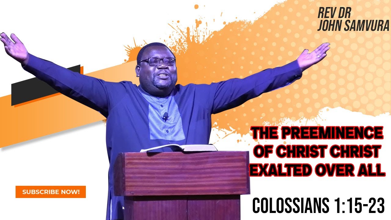 The Preeminence of Christ - Christ Exalted Over all (Colossians 1:15-23) By Rev Dr John Samvura ...