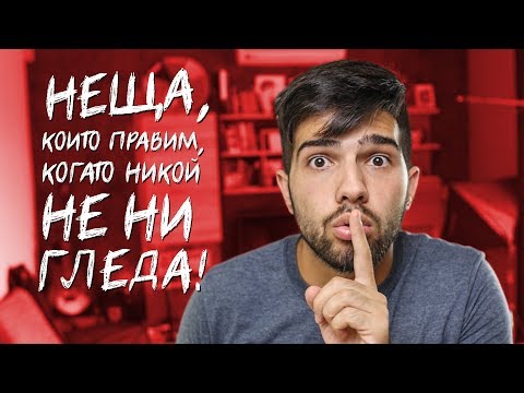 Неща, които правим, когато НИКОЙ НЕ НИ ГЛЕДА!