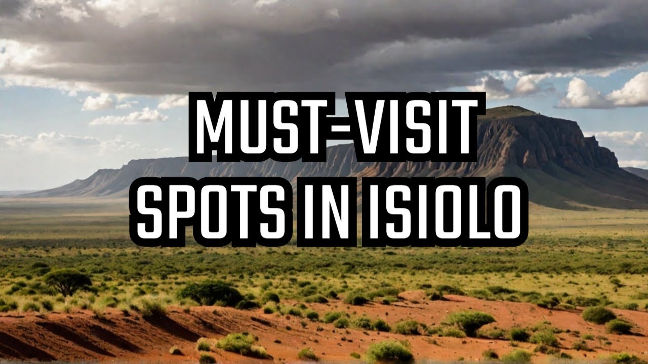 Discover the Hidden Gems of Isiolo County - A Must-Visit Destination in ...