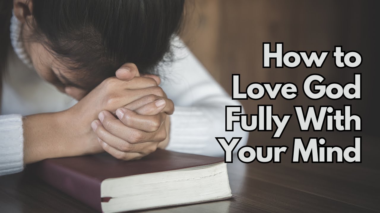 How to Love God Fully With Your Mind – Uncovering Jesus' Powerful Truth ...