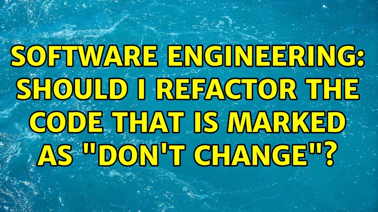 Software Engineering: Should I refactor the code that is marked as "don't change"? (12 Solutions ...