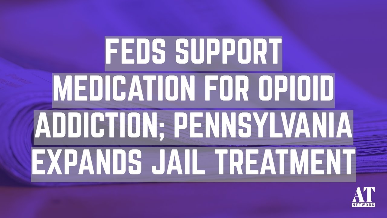 Feds Support Medication for Opioid Addiction; Pennsylvania Expands Jail ...