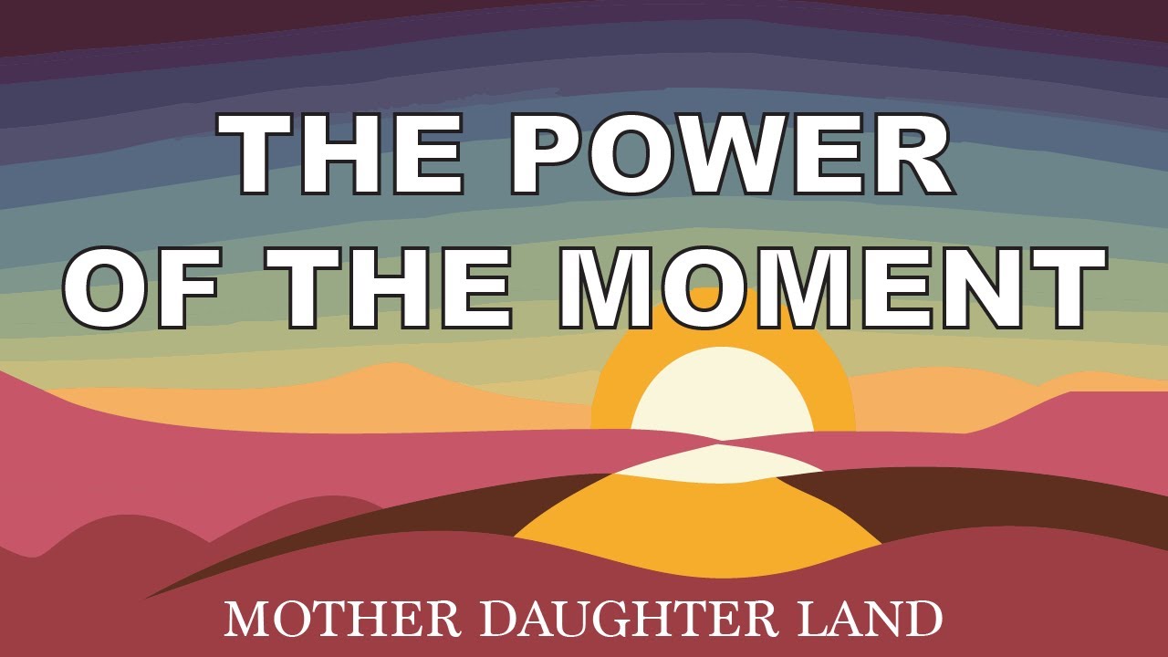 The Power of the Moment - Mother Daughter Land Podcast - YouTube