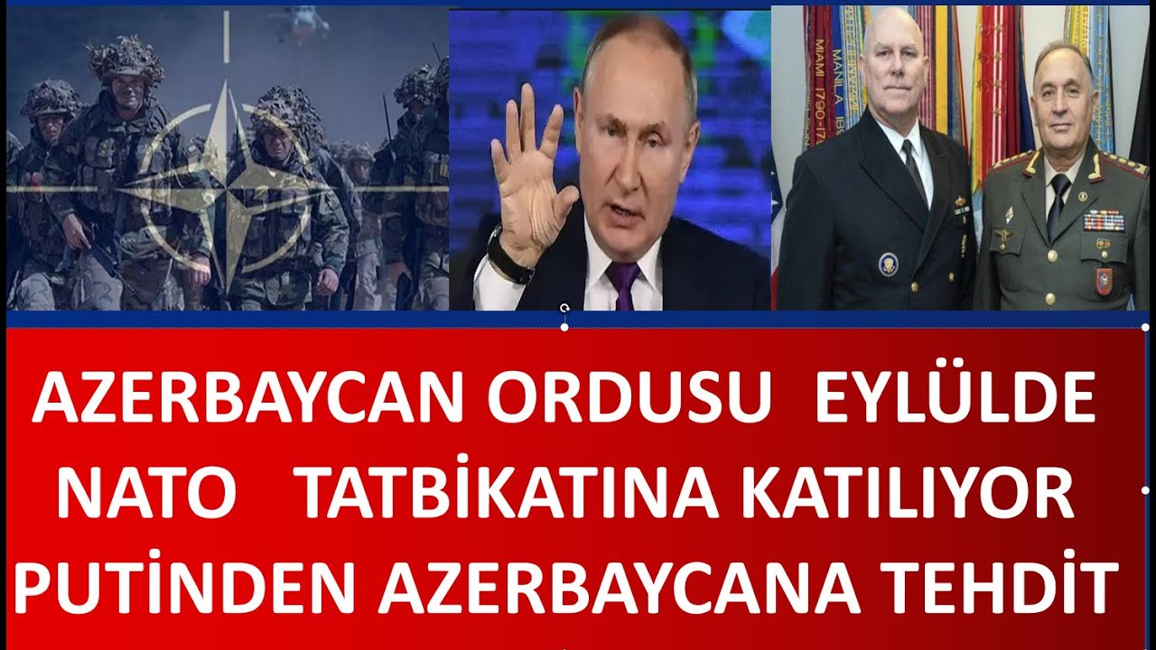AZERBAYCAN ORDUSU 1 EYLÜLDE NATO TATBİKATINDA PUTİNDEN AZERBAYCANA ...
