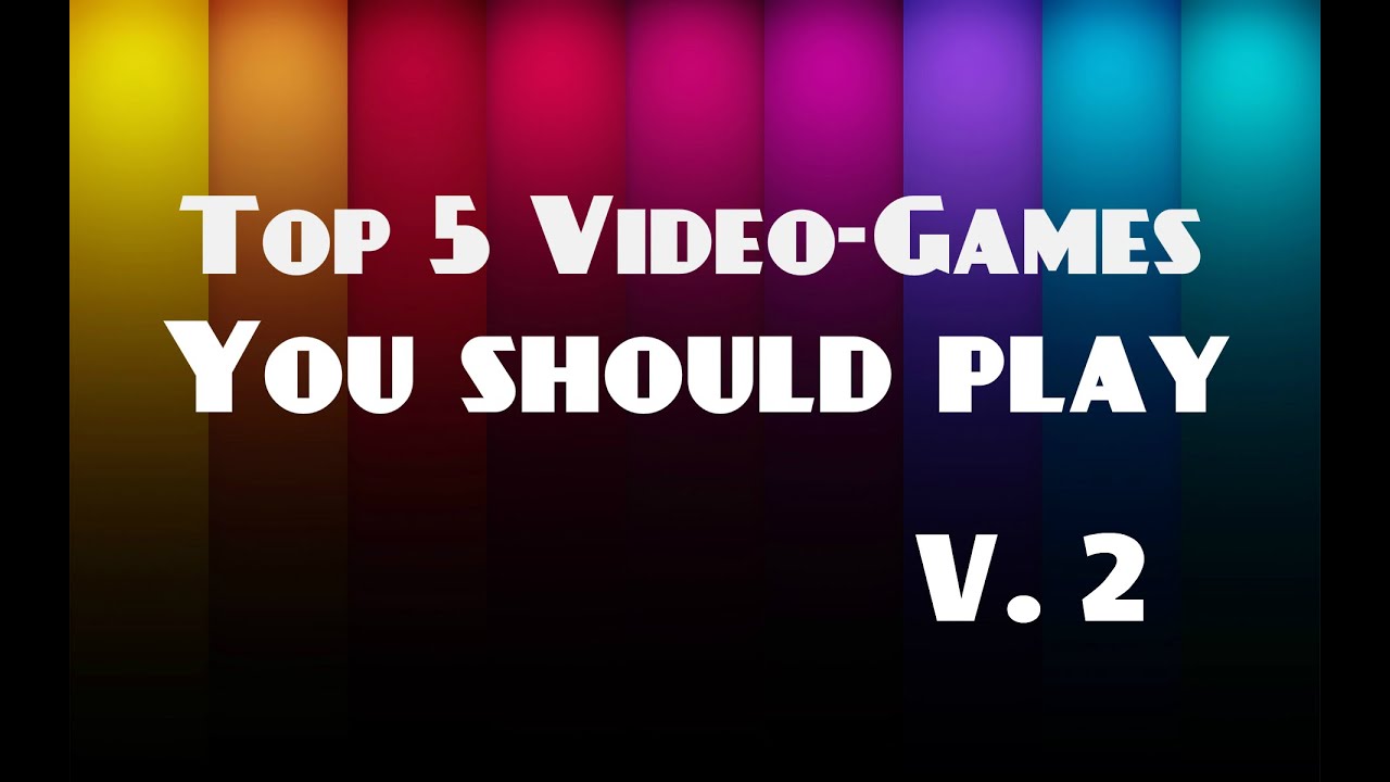 top-5-video-games-you-should-play-version-2-youtube