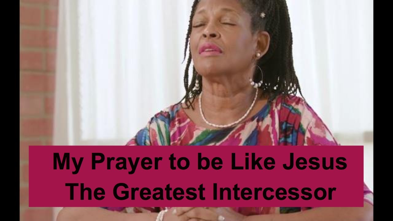 My Prayer to be Like Jesus - The Greatest Intercessor - YouTube