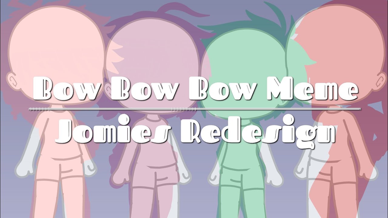 Bow Bow Bow Meme || Jomies, TMF Redesigns • - YouTube