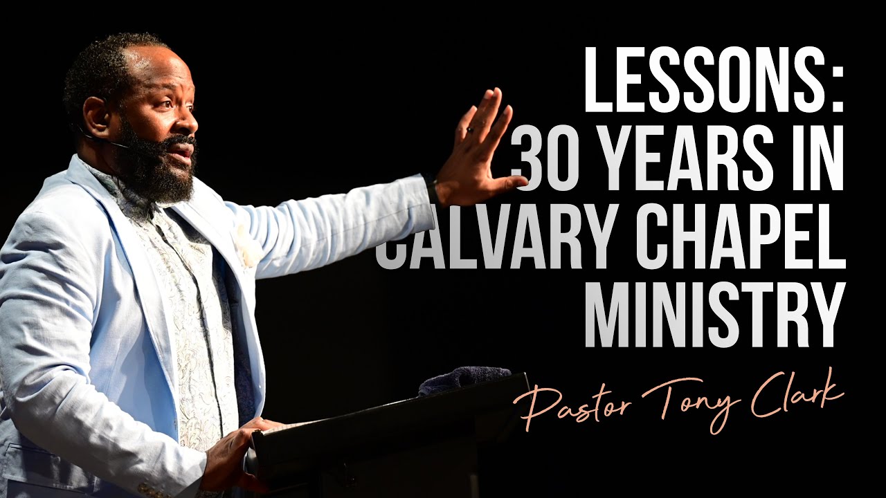 Lessons: 30 Years in Calvary Chapel Ministry | Pastor Tony Clark | CC ...