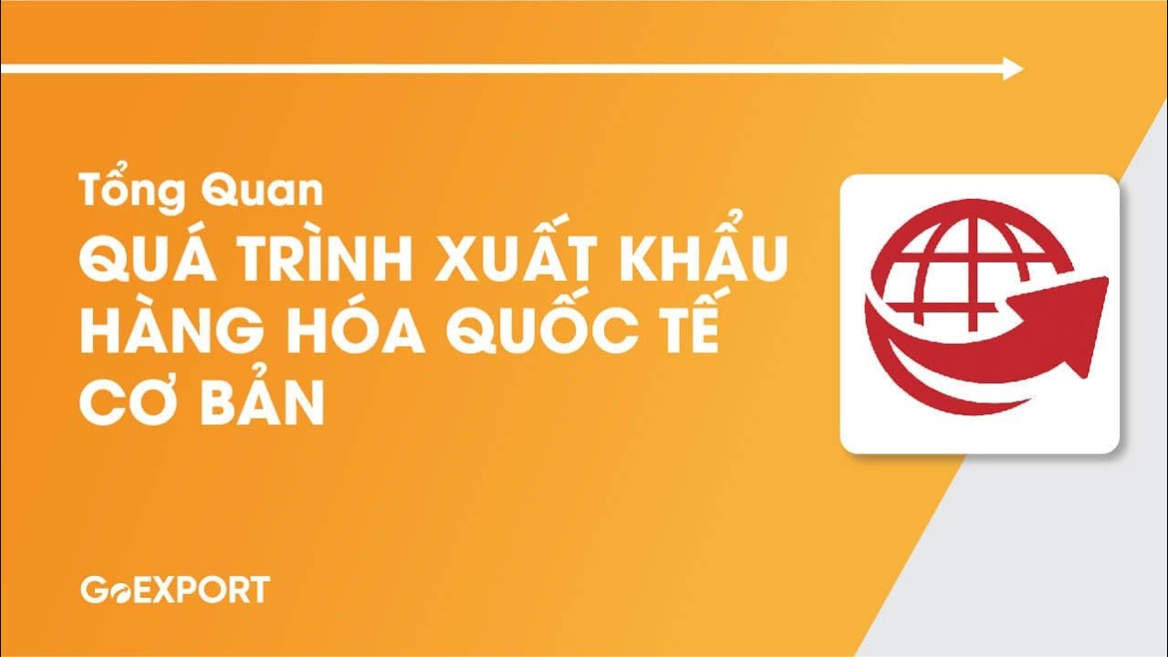 Tổng Quan Quy Trình Xuất Khẩu Hàng Hóa Quốc Tế Cơ Bản | Đào Tạo GoEXPORT (Training) - YouTube