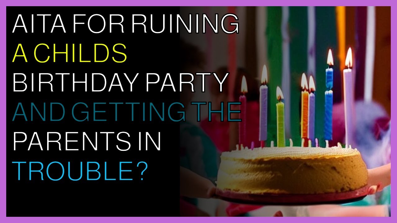 AITA for ruining a child’s birthday party and getting the parents in ...