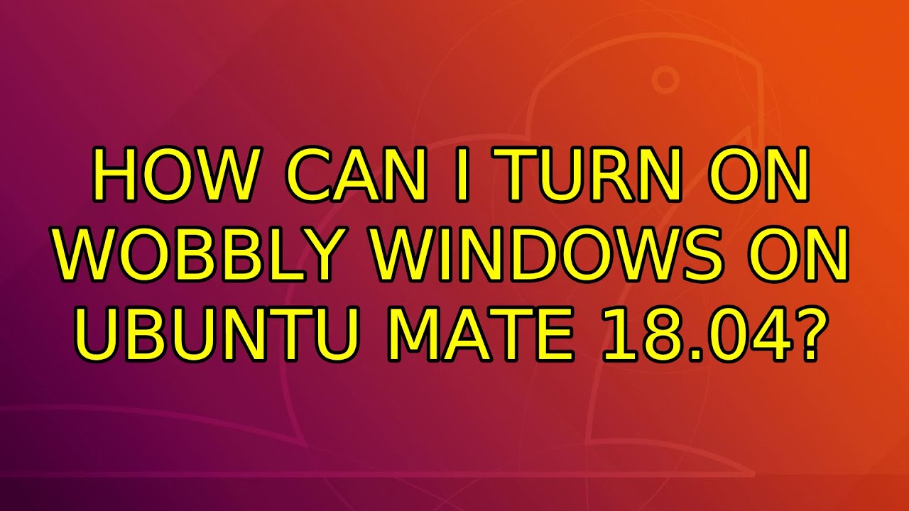 Ubuntu: How can I turn on Wobbly Windows on Ubuntu Mate 18.04? (2 ...