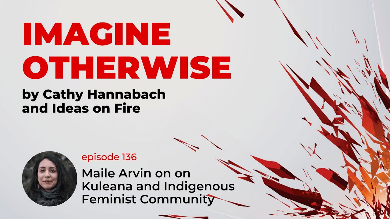 Imagine Otherwise: Maile Arvin on Kuleana and Indigenous Feminist ...